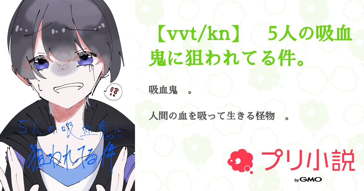 【vvt/kn】 5人の吸血鬼に狙われてる件。 - 全21話 【連載中】（🍀@無浮上さんの小説） | 無料スマホ夢小説ならプリ小説 byGMO